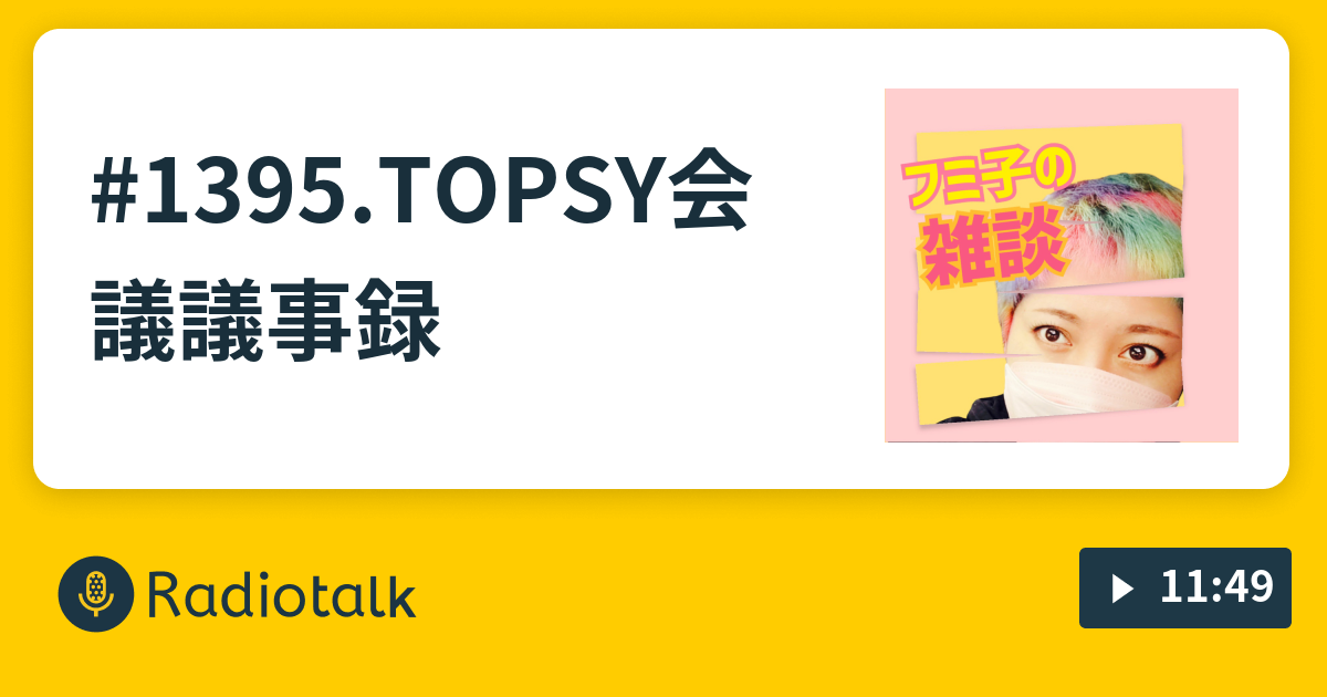 #1395.TOPSY会議議事録① - フミ子の雑談 - Radiotalk(ラジオトーク)
