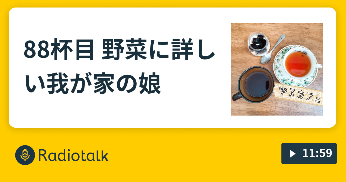 88杯目 野菜に詳しい我が家の娘 - ゆるカフェ - Radiotalk(ラジオトーク)