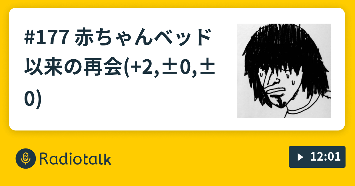 #177 赤ちゃんベッド以来の再会(+2,±0,±0) - ボイスメモ（3600±600） - Radiotalk(ラジオトーク)