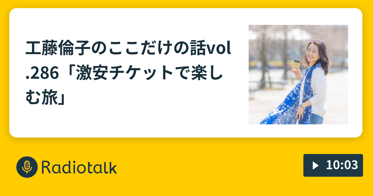 工藤倫子のここだけの話vol.286「激安チケットで楽しむ旅」 - 工藤倫子の「ここだけの話」 - Radiotalk(ラジオトーク)