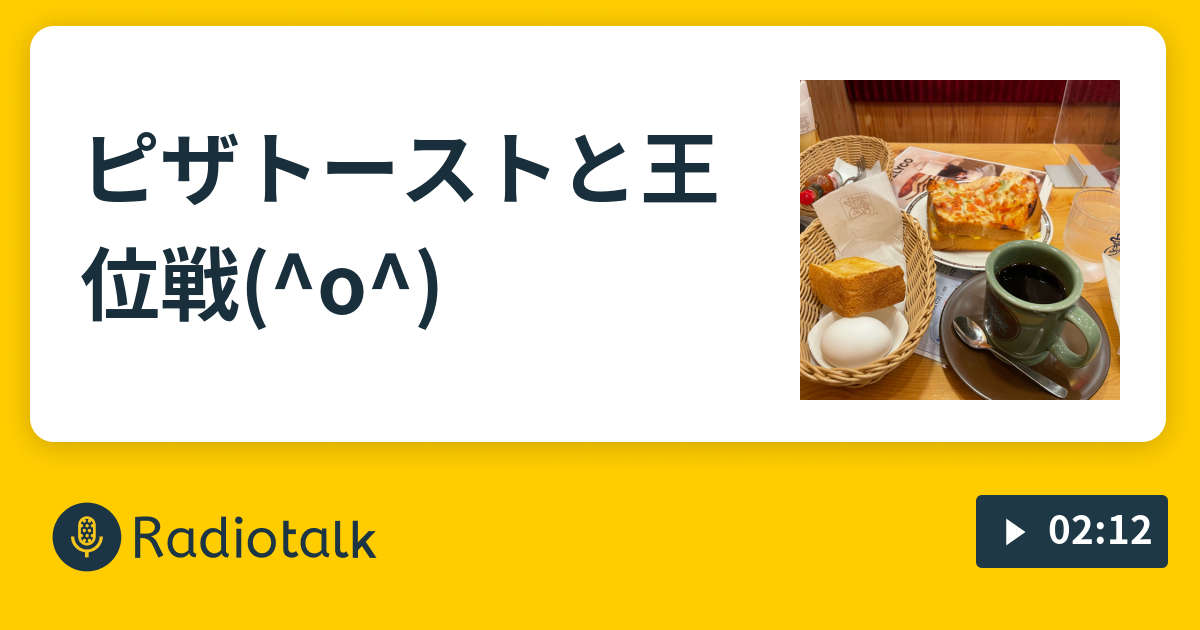 ピザトーストと王位戦(^o^) - かんだがradikoの番組 - Radiotalk(ラジオトーク)