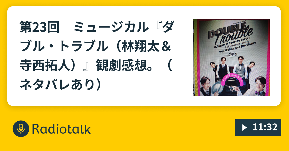 第23回 ミュージカル『ダブル・トラブル（林翔太＆寺西拓人）』観劇感想。（ネタバレあり） - 木内希の演劇とーく - Radiotalk(ラジオトーク)