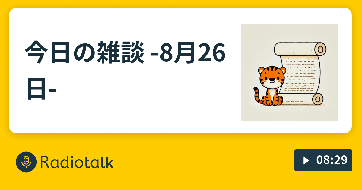 今日の雑談 -8月26日- - 虎の巻 -アラフィフオヤジの奮闘記- - Radiotalk(ラジオトーク)