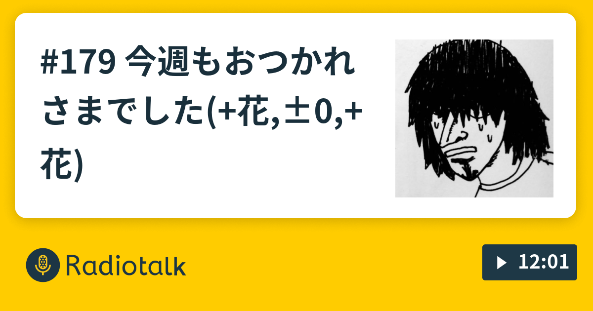 #179 今週もおつかれさまでした(+花,±0,+花) - ボイスメモ（3600±600） - Radiotalk(ラジオトーク)