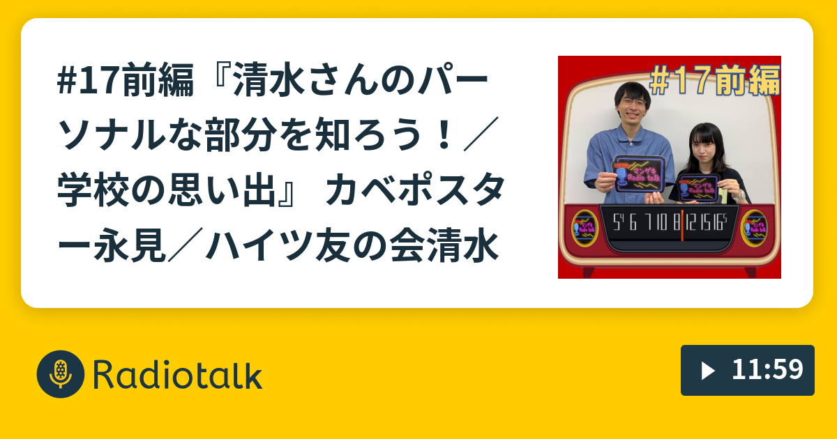 #17前編『清水さんのパーソナルな部分を知ろう！／学校の思い出』 カベポスター永見／ハイツ友の会清水 - マンゲキRadiotalk - Radiotalk(ラジオトーク)