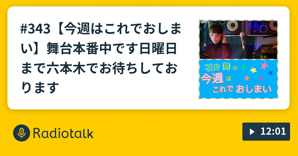#343【今週はこれでおしまい】舞台本番中です日曜日まで六本木でお待ちしております - 石井舞のラジオ - Radiotalk(ラジオトーク)