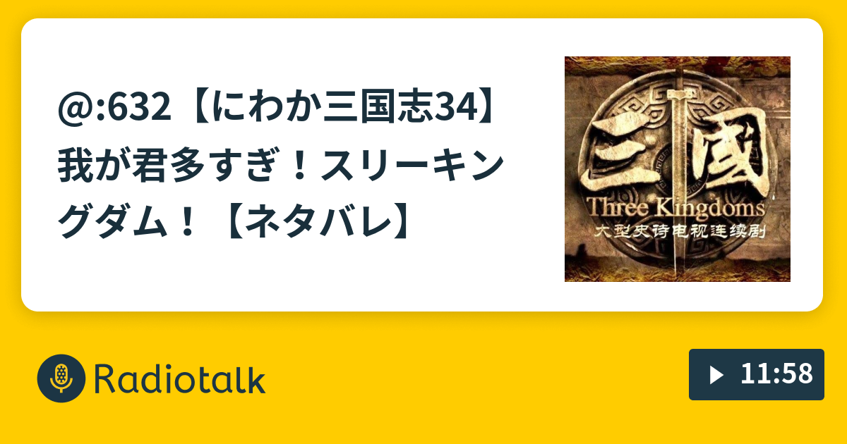 @:632【にわか三国志34】我が君多すぎ！スリーキングダム！【ネタバレ】 - まみすけのどうしようラジオ - Radiotalk(ラジオトーク)