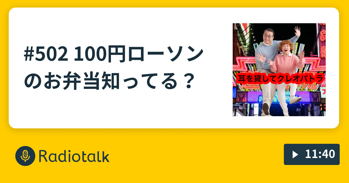 #502 100円ローソンのお弁当知ってる？ - オーサカクレオパトラの耳を貸してクレオパトラ - Radiotalk(ラジオトーク)