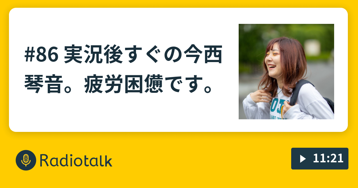 #86 実況後すぐの今西琴音。疲労困憊です。 - ことね生存日記 - Radiotalk(ラジオトーク)