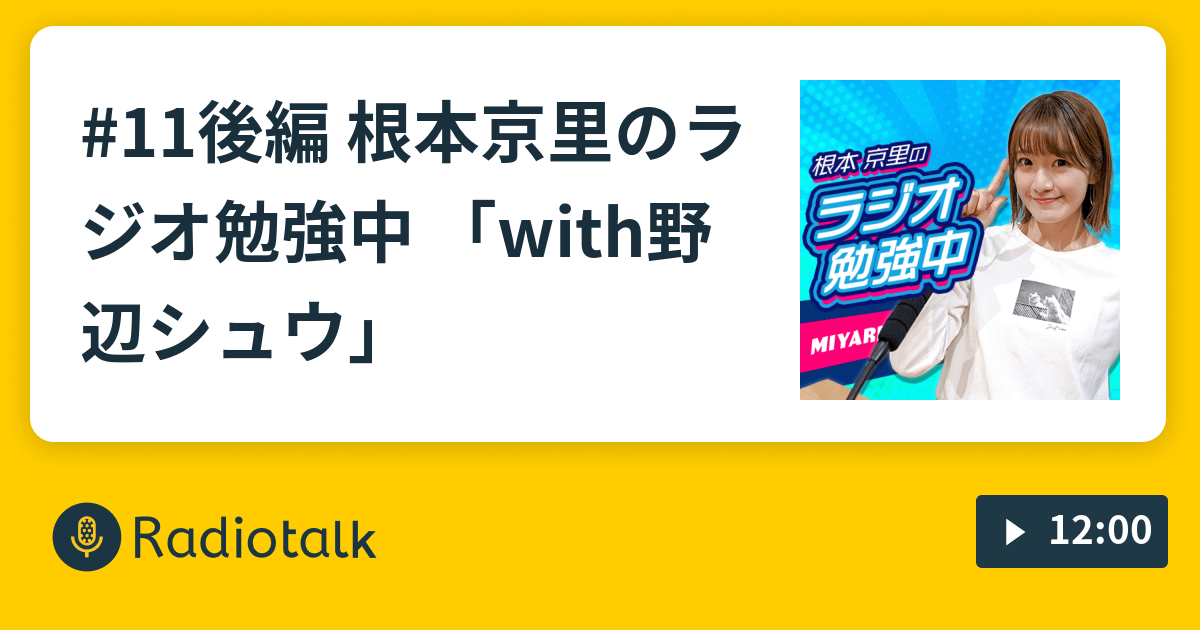 #11後編 根本京里のラジオ勉強中 「with野辺シュウ」 - 根本京里のラジオ勉強中 - Radiotalk(ラジオトーク)