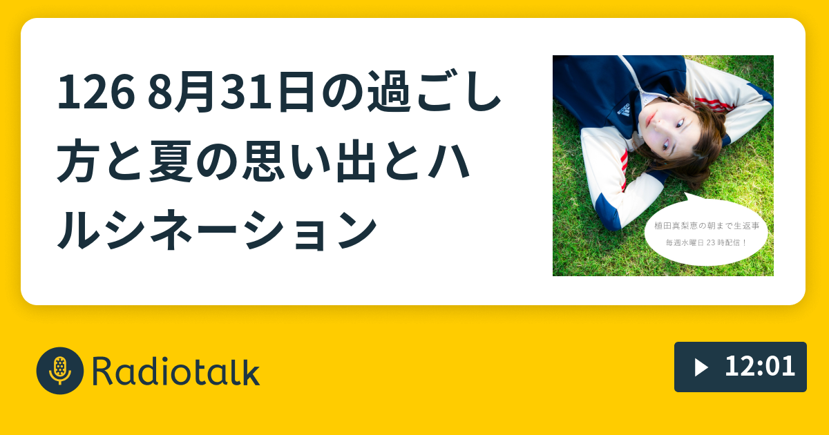 126 8月31日の過ごし方と夏の思い出とハルシネーション - 植田真梨恵の朝まで生返事 - Radiotalk(ラジオトーク)