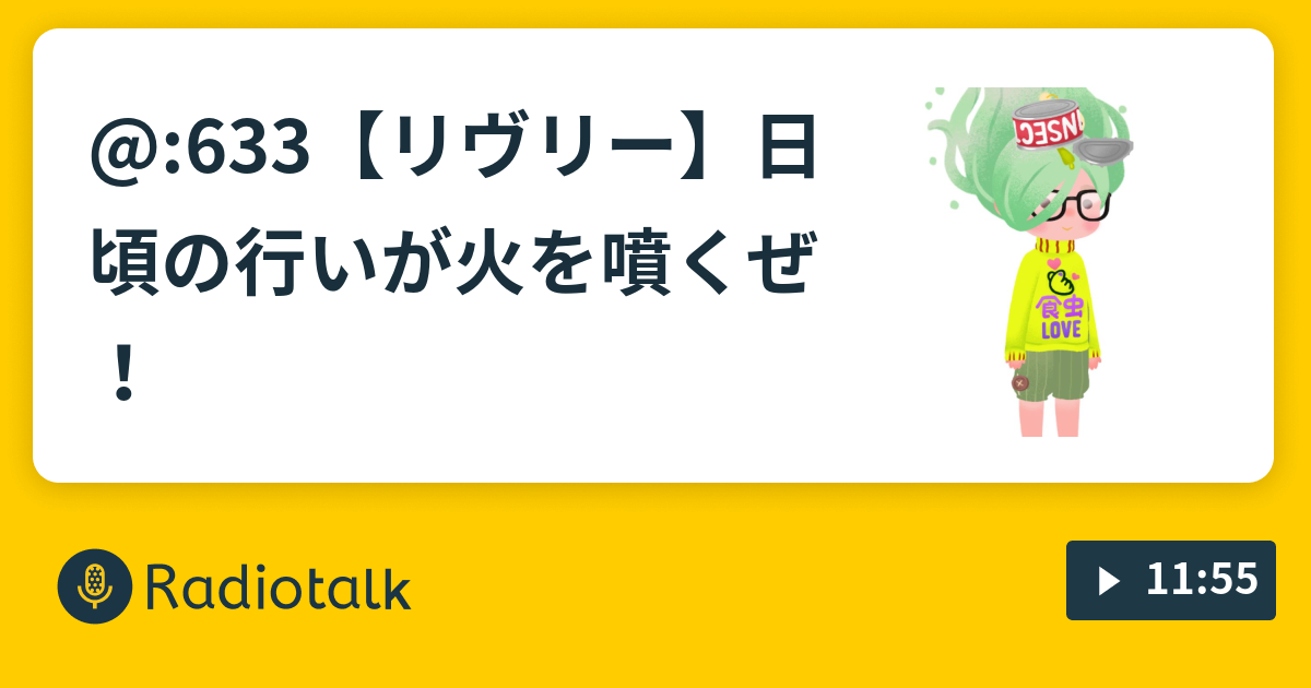 @:633【リヴリー】日頃の行いが火を噴くぜ！ - まみすけのどうしようラジオ - Radiotalk(ラジオトーク)