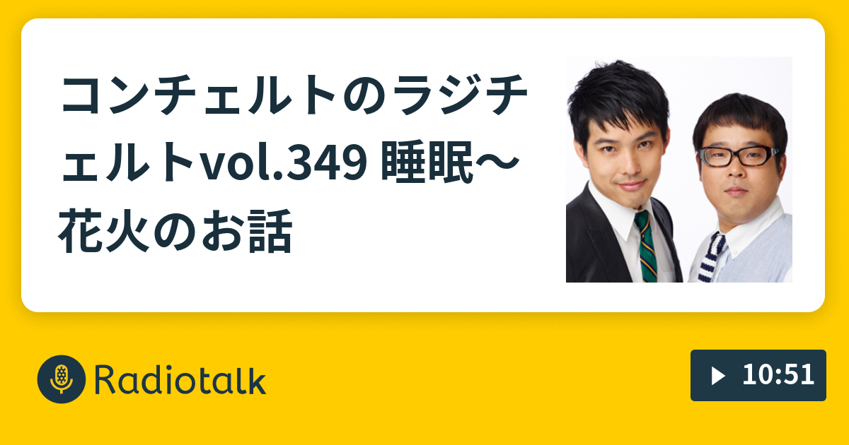 コンチェルトのラジチェルトvol.349 睡眠～花火のお話 - コンチェルトのラジチェルト - Radiotalk(ラジオトーク)