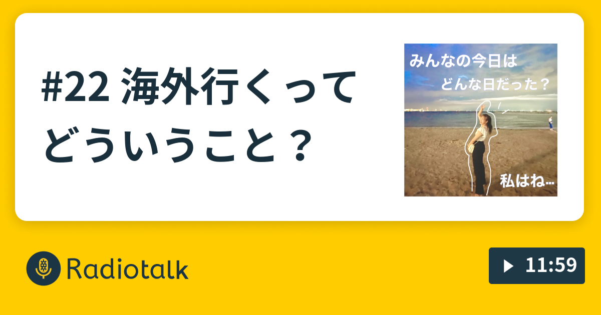 #22 海外行くってどういうこと…？ - みんなの今日はどんな日だった？私はね… - Radiotalk(ラジオトーク)