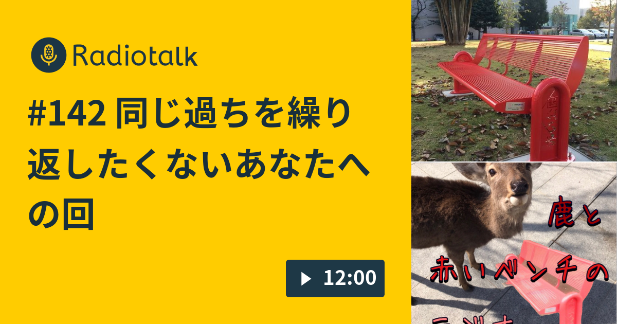 #142 同じ過ちを繰り返したくないあなたへの回 - 鹿と赤いベンチのラジオ - Radiotalk(ラジオトーク)