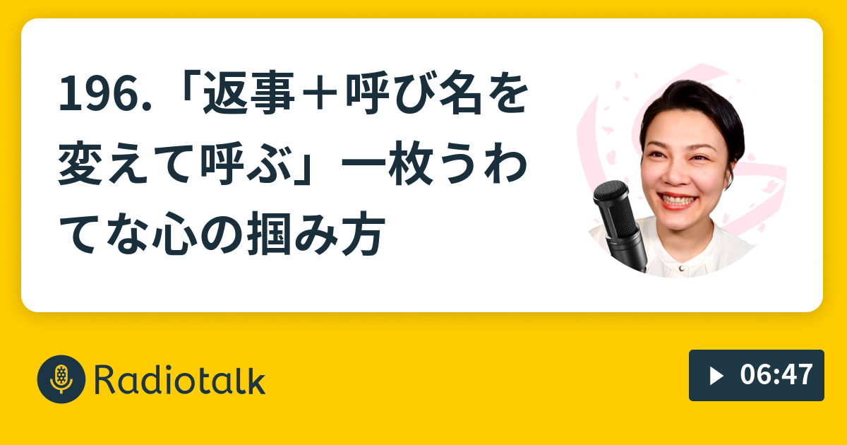 196.「返事＋呼び名を変えて呼ぶ♪」一枚うわてな心の掴み方♪ - 「話す・伝える」が楽しくなるコツ - Radiotalk(ラジオトーク)