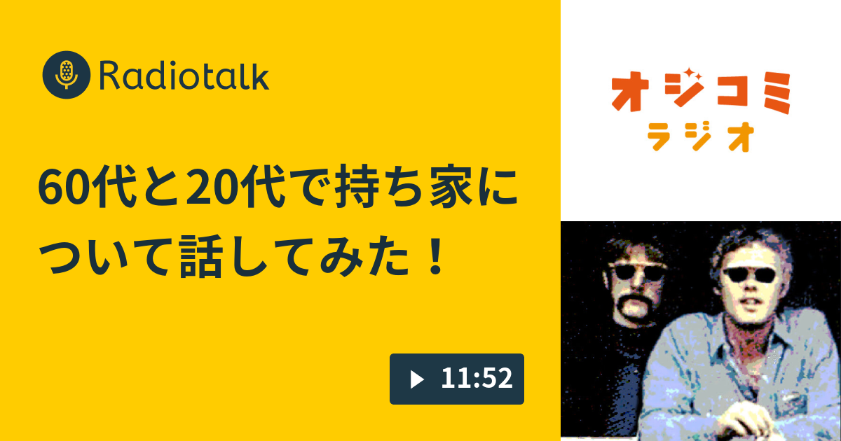 60代と20代で持ち家について話してみた！ - オジコミラジオ - Radiotalk(ラジオトーク)