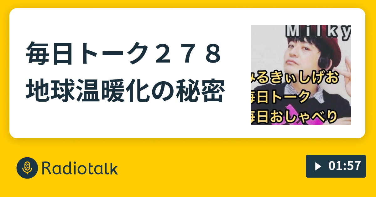 毎日トーク278地球温暖化の秘密 - みるきぃしげおの毎日トーク - Radiotalk(ラジオトーク)