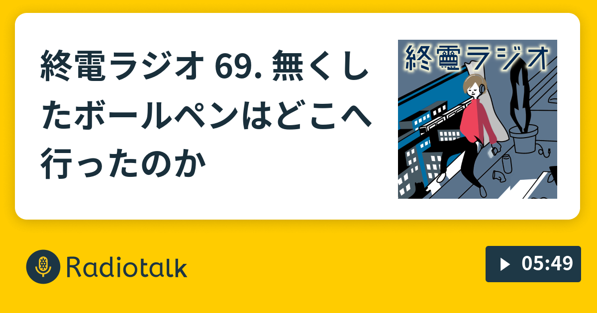終電ラジオ 69. 無くしたボールペンはどこへ行ったのか - 朝日は西から。 - Radiotalk(ラジオトーク)