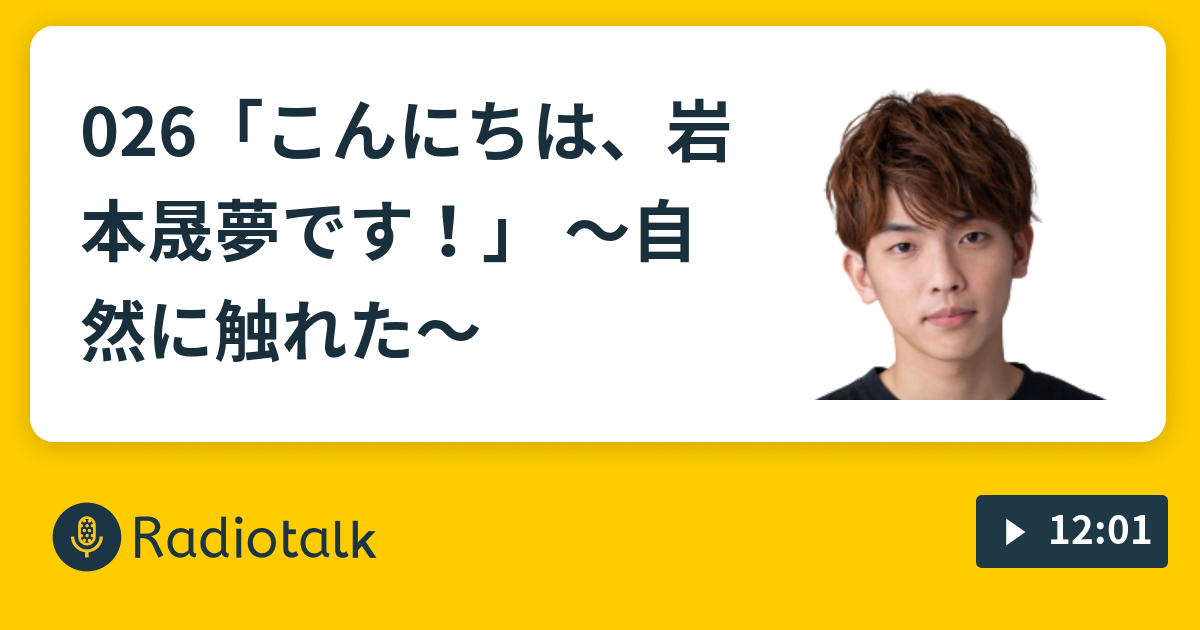 026「こんにちは、岩本晟夢です！」 〜自然に触れた…〜 - シス・カンパニーの愉快なラジオ - Radiotalk(ラジオトーク)