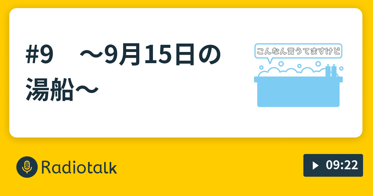 #9 ～9月15日の湯船～ - こんなん言うてますけど - Radiotalk(ラジオトーク)