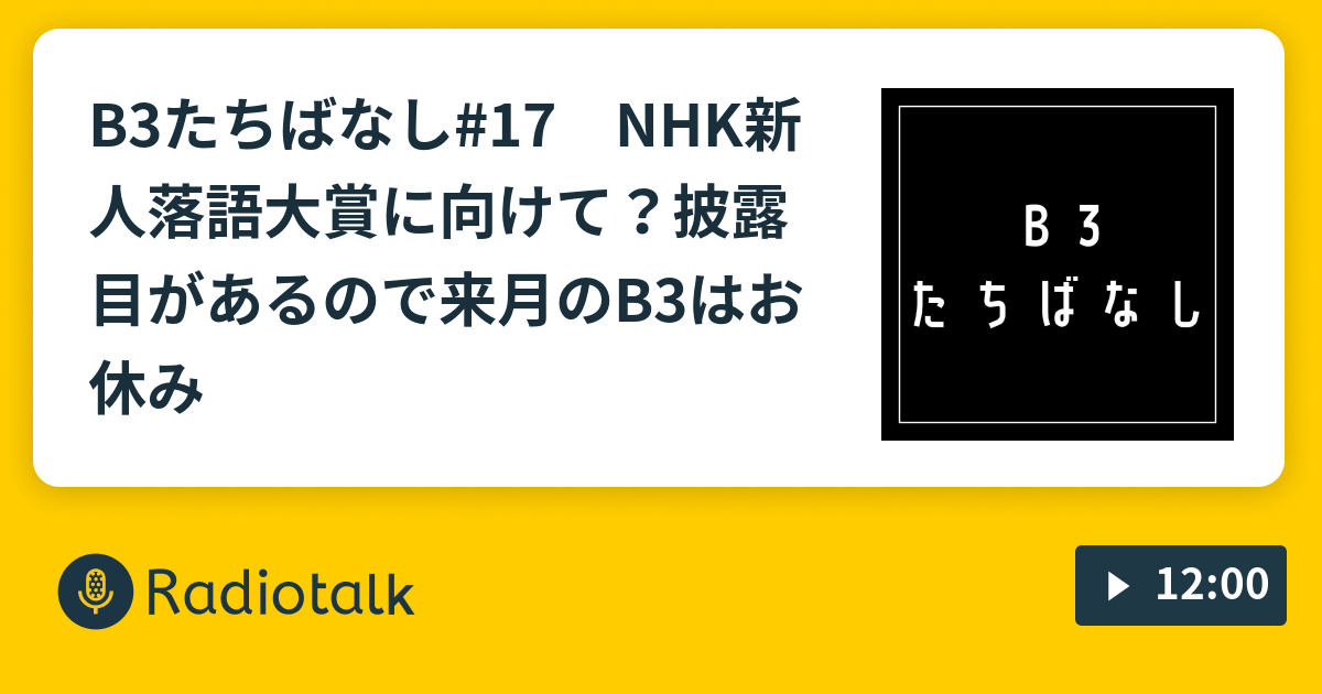 B3たちばなし#17 NHK新人落語大賞に向けて？披露目があるので来月のB3はお休み - とある噺家の3分まくら - Radiotalk(ラジオトーク)