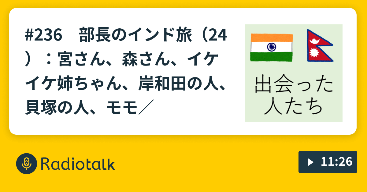 #236 部長のインド旅（24）：宮さん、森さん、イケイケ姉ちゃん、岸和田の人、貝塚の人、モモ…／ - 旅ラジオ『アジアしあわせ特急』 - Radiotalk(ラジオトーク)
