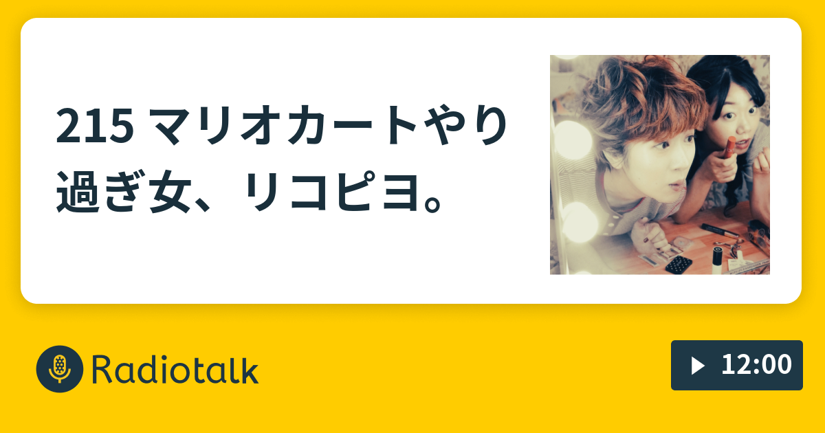 ♯215 マリオカートやり過ぎ女、リコピヨ。 - ふたりの「リ」 - Radiotalk(ラジオトーク)