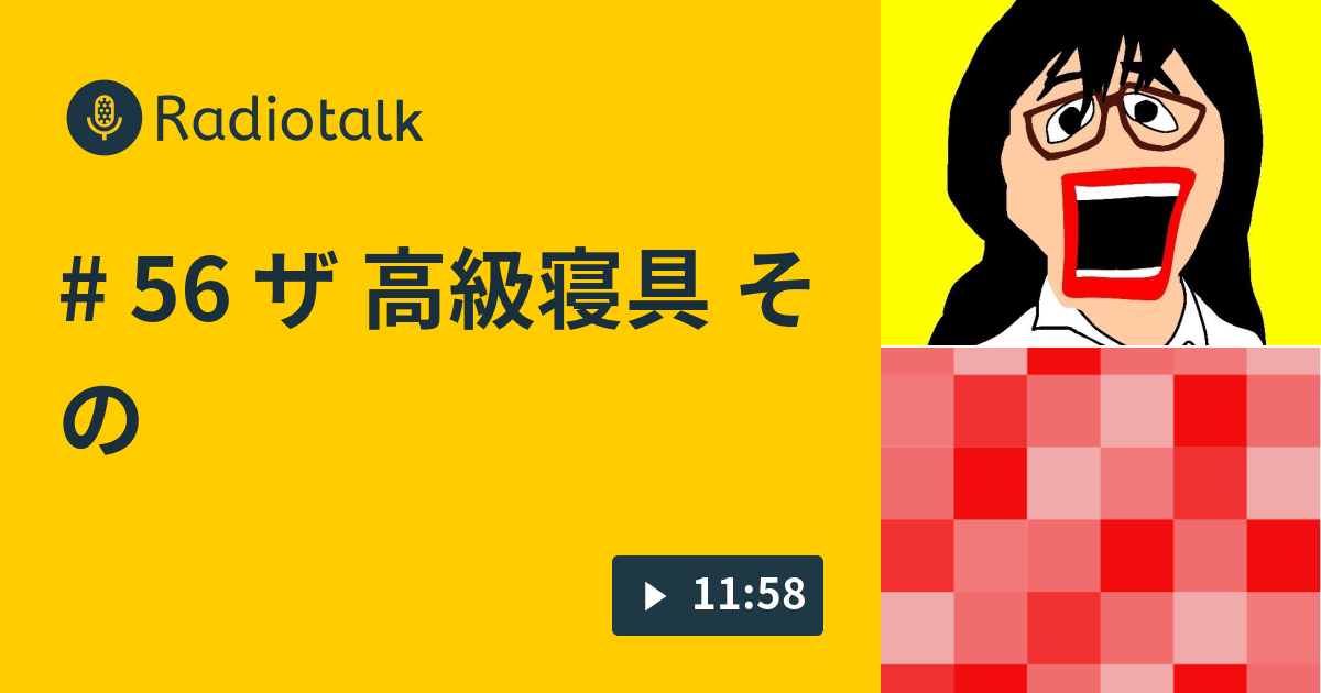 # 56 ザ 高級寝具 その② - まだむーちょ@パンチャー☆うり - Radiotalk(ラジオトーク)