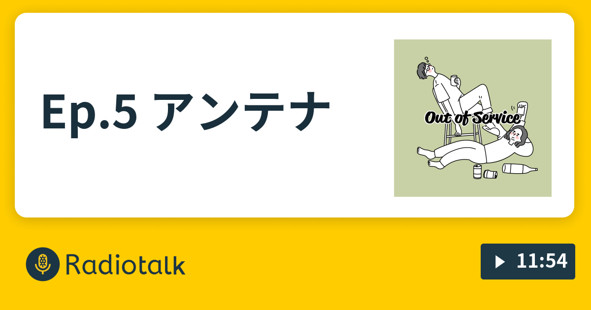 Ep.5 アンテナ - Out of Service - Radiotalk(ラジオトーク)