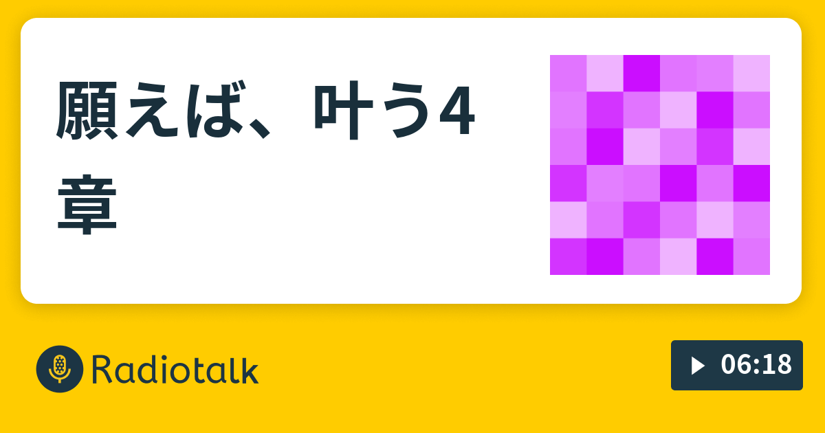 願えば、叶う4章 - まーちゃんの番組 - Radiotalk(ラジオトーク)
