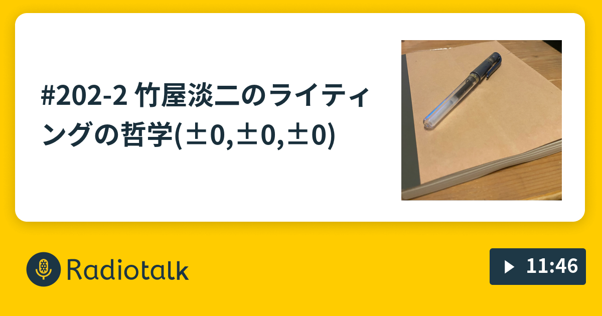 #202-2 竹屋淡二のライティングの哲学(±0,±0,±0) - ボイスメモ（3600±600） - Radiotalk(ラジオトーク)