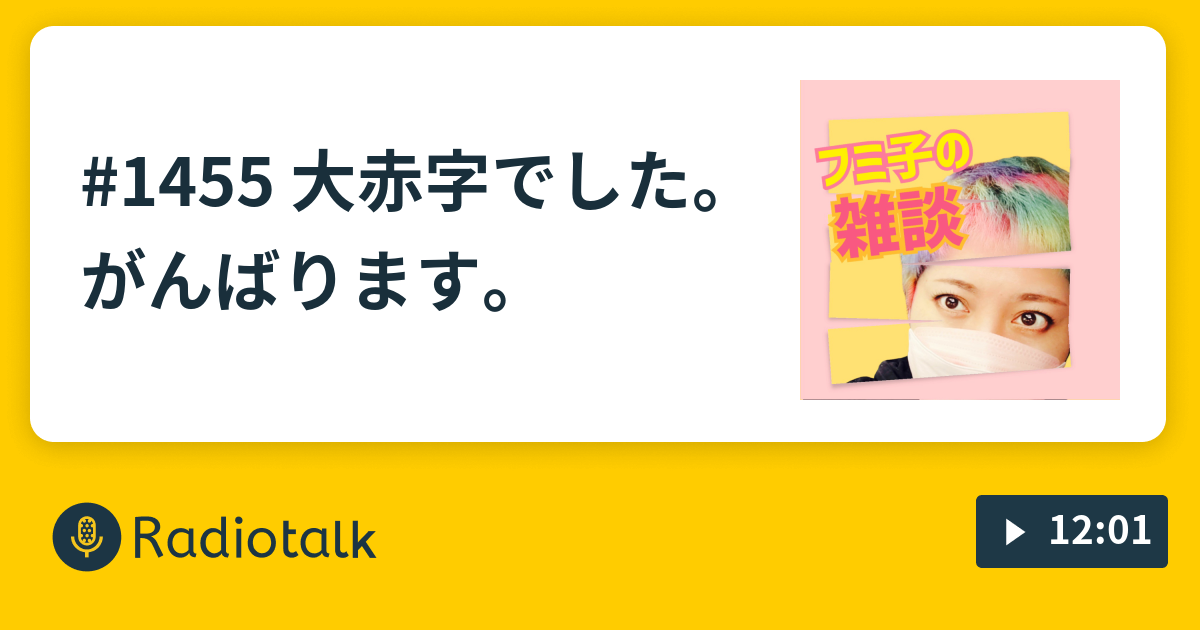 #1455 大赤字でした。がんばります。 - フミ子の雑談 - Radiotalk(ラジオトーク)