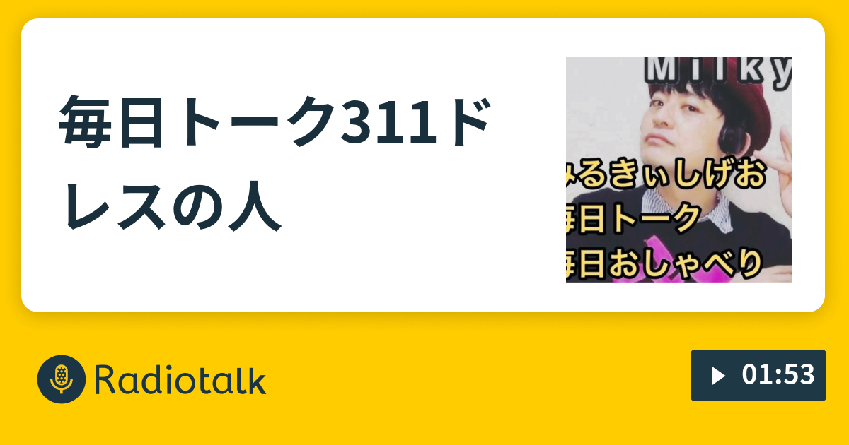 毎日トーク311ドレスの人 - みるきぃしげおの毎日トーク - Radiotalk(ラジオトーク)