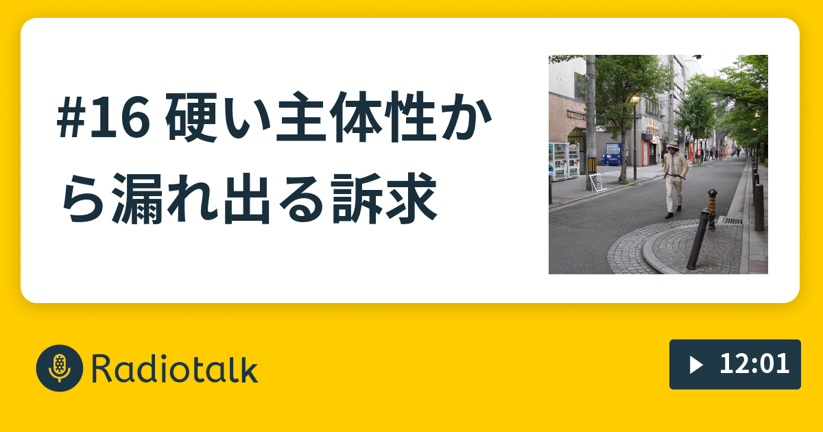 #16 硬い主体性から漏れ出る訴求 - 雁琳漫語抄 - Radiotalk(ラジオトーク)
