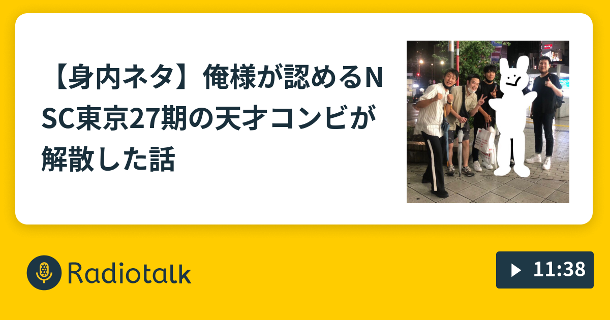 【身内ネタ】俺様が認めるNSC東京27期の天才コンビが解散した話 - ダイチカーニバルのカーニバルニッポン - Radiotalk(ラジオトーク)