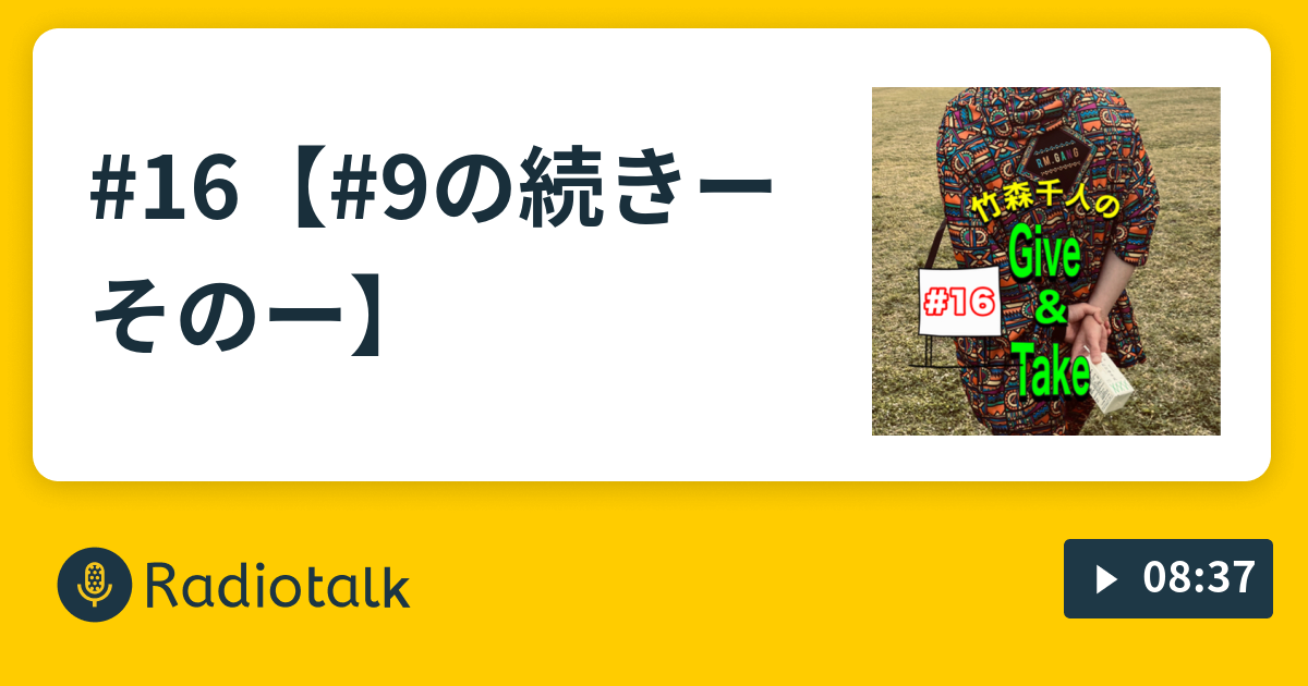 #16【#9の続き🙏ーその②ー】 - 『竹森千人のGive＆Take』 - Radiotalk(ラジオトーク)
