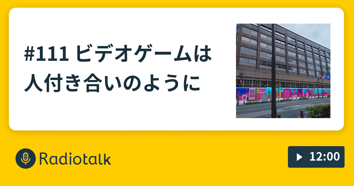 #111 ビデオゲームは人付き合いのように - ぐだぐだ独り言のち放送事故 - Radiotalk(ラジオトーク)