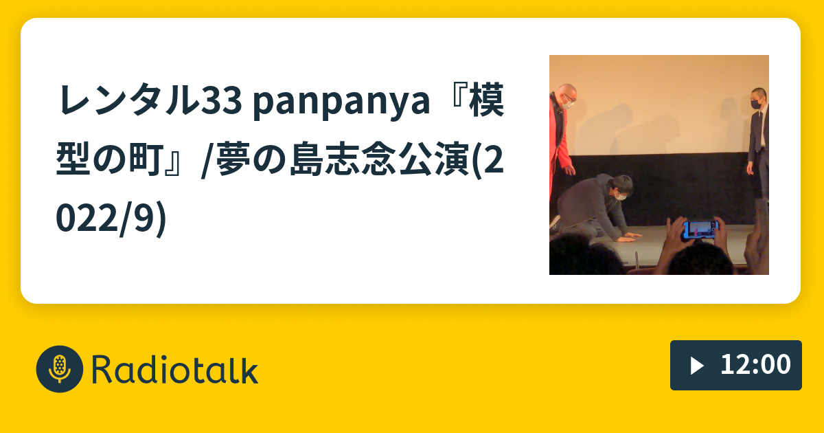 レンタル33 panpanya『模型の町』/夢の島志念公演(2022/9) - イヌアザラシレンタルサービス - Radiotalk(ラジオトーク)