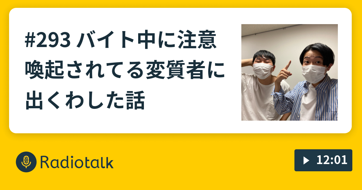 #293 バイト中に注意喚起されてる変質者に出くわした話 - 茜250ccのネタ合わせ前の12分 - Radiotalk(ラジオトーク)
