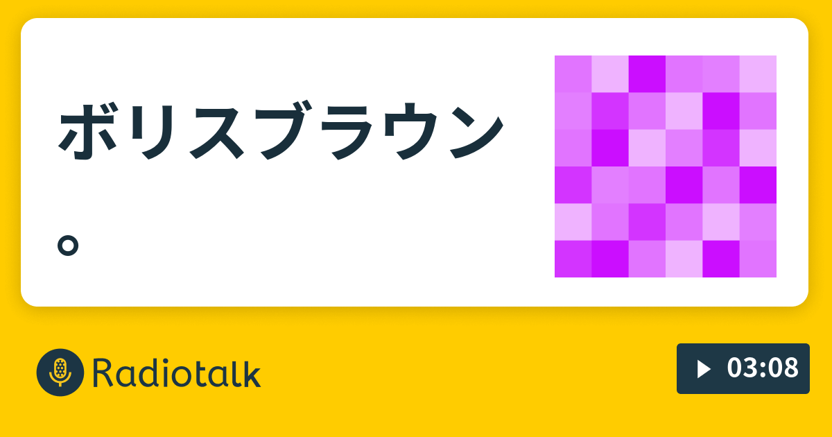 ボリスブラウン…。 - ひのひかり智の番組 - Radiotalk(ラジオトーク)