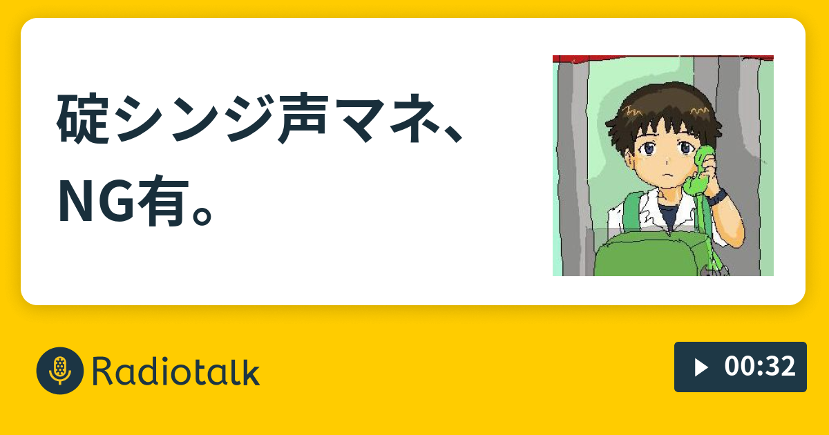 碇シンジ声マネ、NG有。 - コメ等構えません。途中中断あり。「私を支えてくれた全てへ、心からの感謝を。」 - Radiotalk(ラジオトーク)