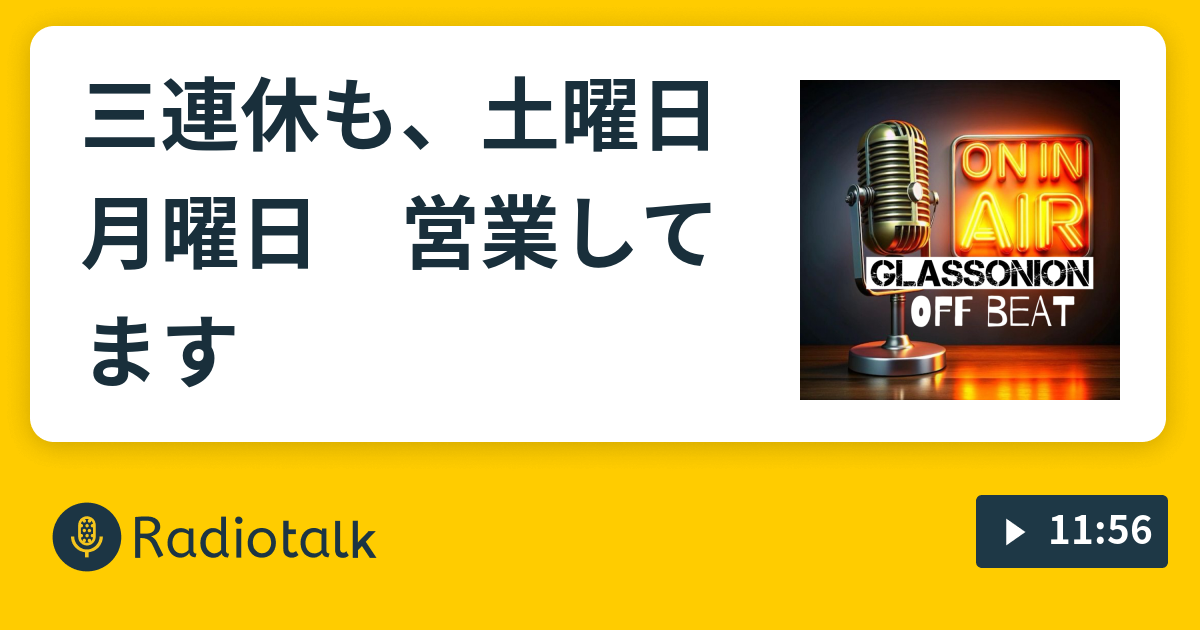 三連休も、土曜日 月曜日 営業してます - GLASSONION 🤗👍 おしゃべり野郎 ️ - Radiotalk(ラジオトーク)