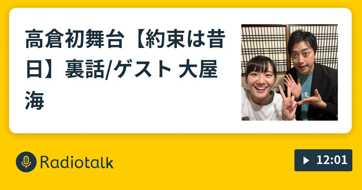 高倉初舞台【約束は昔日】裏話/ゲスト 大屋海 - 三拍子高倉の「たかくらじお」 - Radiotalk(ラジオトーク)