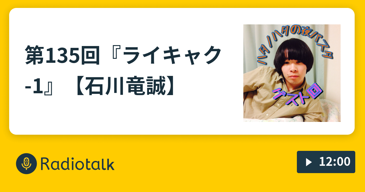 第135回『ライキャク⑧-1』【石川竜誠】 - ハタノハタの夜パスタ - Radiotalk(ラジオトーク)