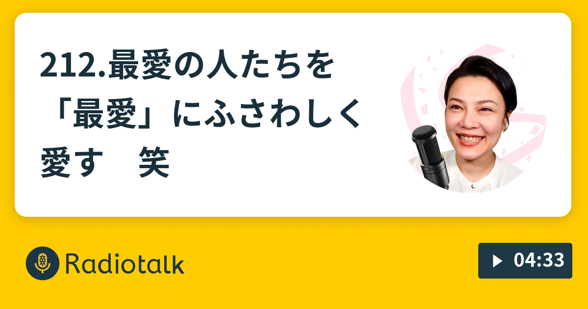212.最愛の人たちを「最愛」にふさわしく愛す 笑♪ - 「話す・伝える」が楽しくなるコツ - Radiotalk(ラジオトーク)