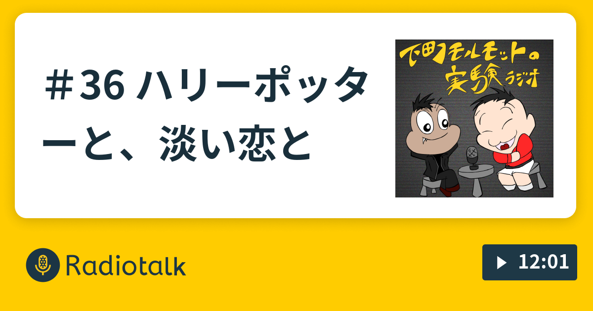 ＃36 ハリーポッターと、淡い恋と - 下町モルモットの実験ラジオ - Radiotalk(ラジオトーク)