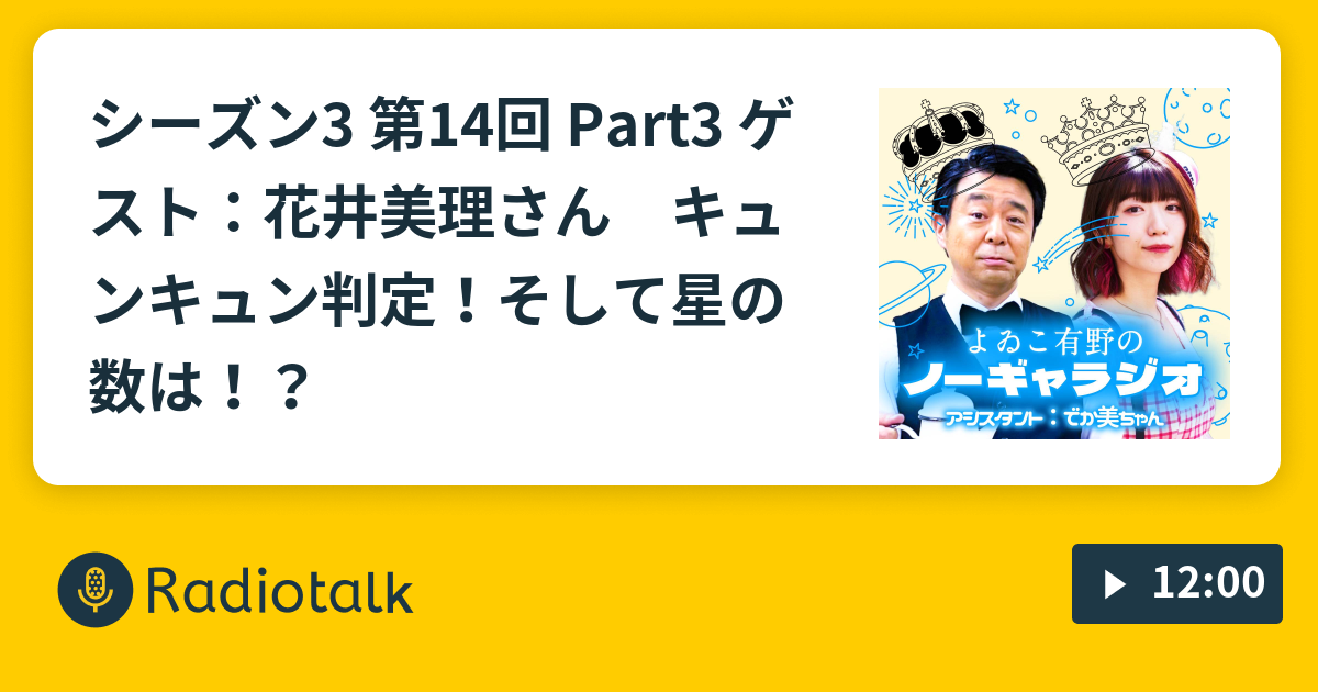 シーズン3 第14回 Part3 ゲスト：花井美理さん キュンキュン判定！そして星の数は！？ - よゐこ有野のノーギャラジオ - Radiotalk(ラジオトーク)