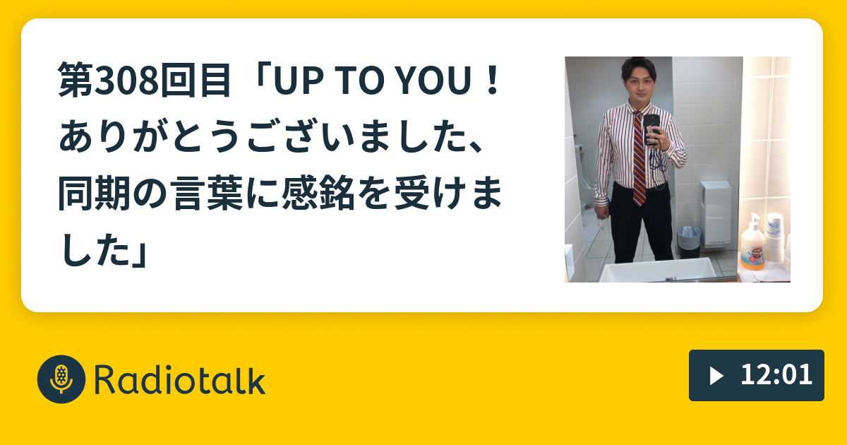 第308回目「UP TO YOU！ありがとうございました、同期の言葉に感銘を受けました」 - チャイルドプリンス ラストオーダー織田のラジオオーダー織田 - Radiotalk(ラジオトーク)