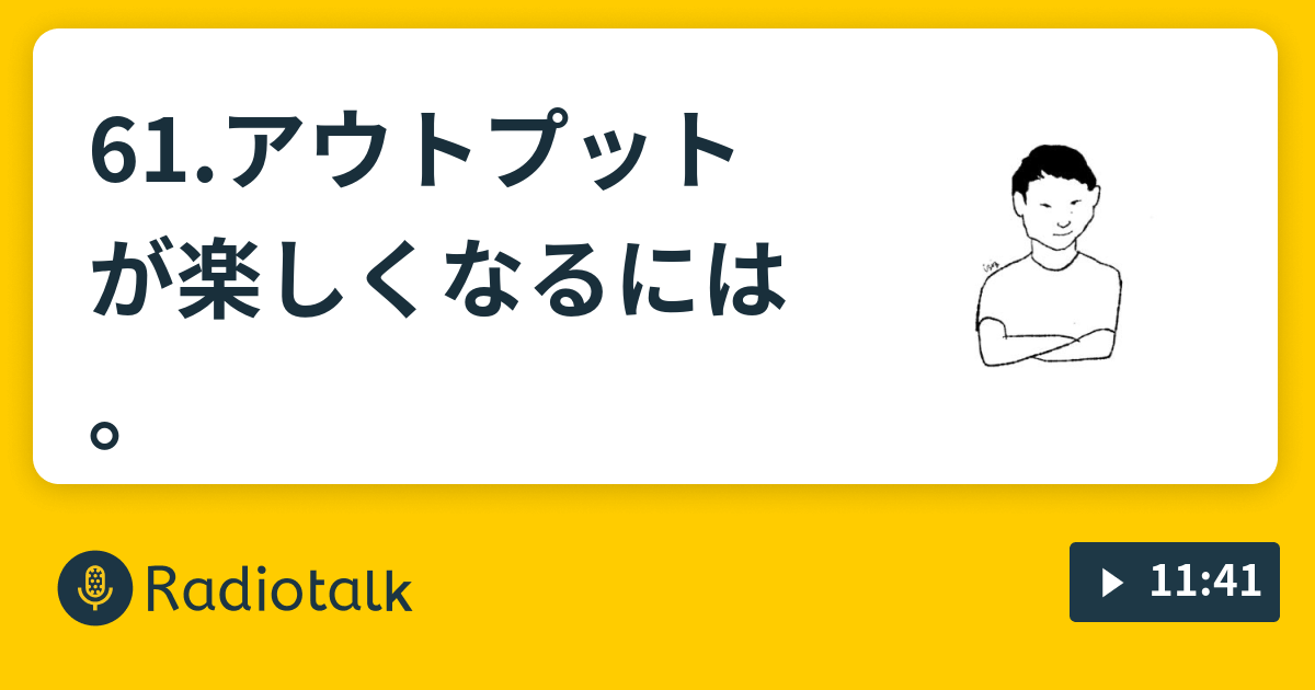 61.アウトプットが楽しくなるには。 - 1人でしゃべりたいむ - Radiotalk(ラジオトーク)